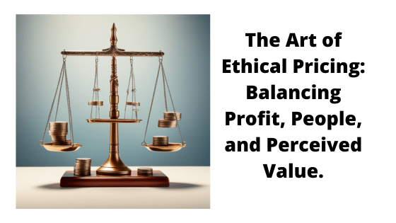 The Art of Ethical Pricing: Balancing Profit, People, and Perceived ...